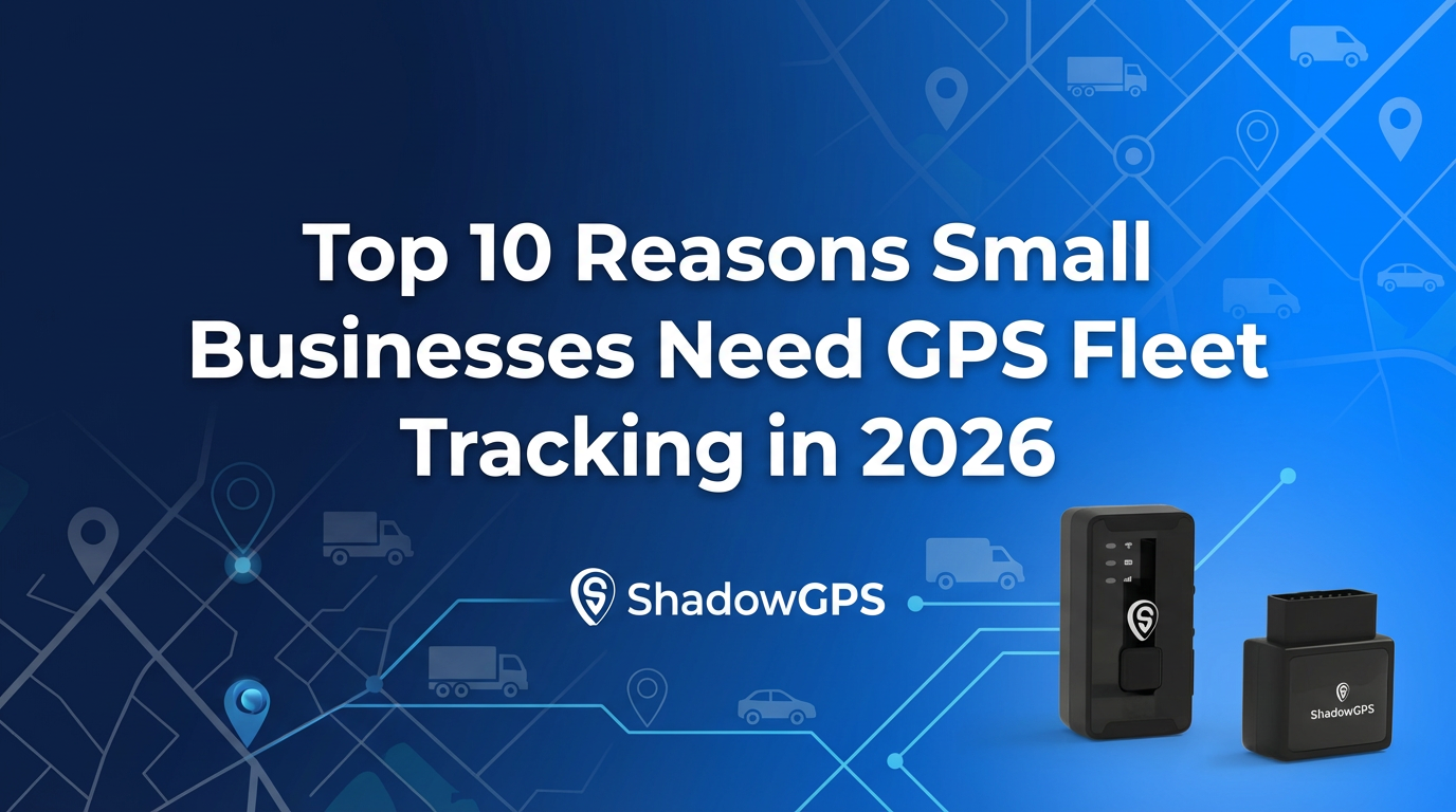 Top 10 Reasons for GPS Fleet Tracking in 2026 | ShadowGPS – ShadowGPS